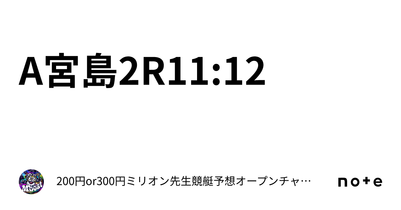 A📕宮島2R11:12📕｜🚤200円or300円ミリオン先生競艇予想🚤オープンチャットあり