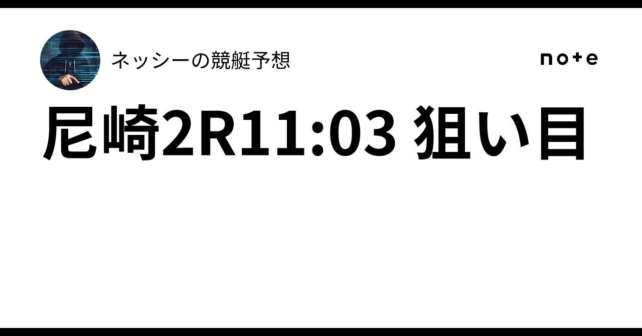 尼崎2R11:03 狙い目㊗️｜ネッシーの競艇予想🚤