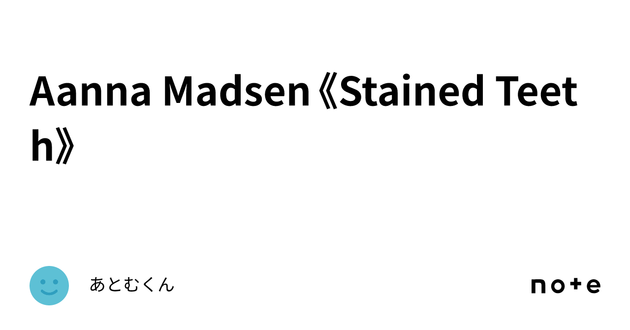 Aanna Madsen《Stained Teeth》｜あとむくん