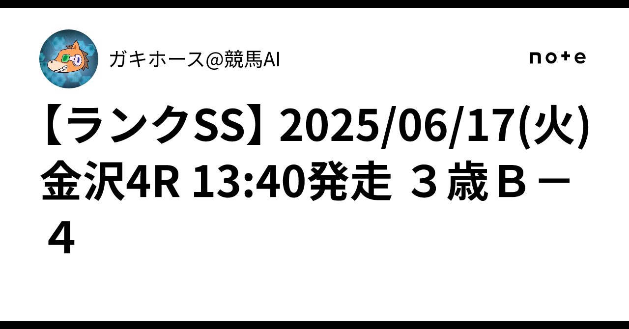 【ランクSS】 2025/06/17(火) 金沢4R 13:40発走 3歳B－4 ｜ガキホース@競馬AI