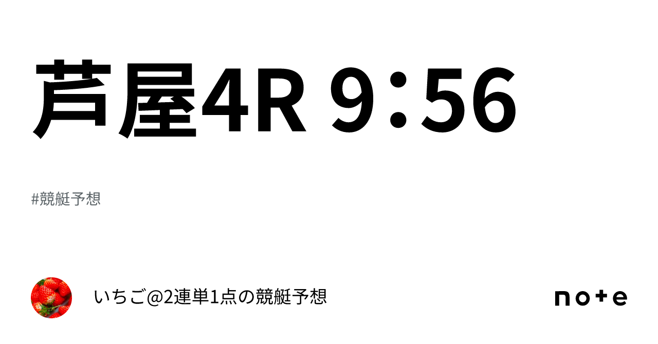 芦屋4R 9：56｜🍓いちご@2連単1点の競艇予想🍓