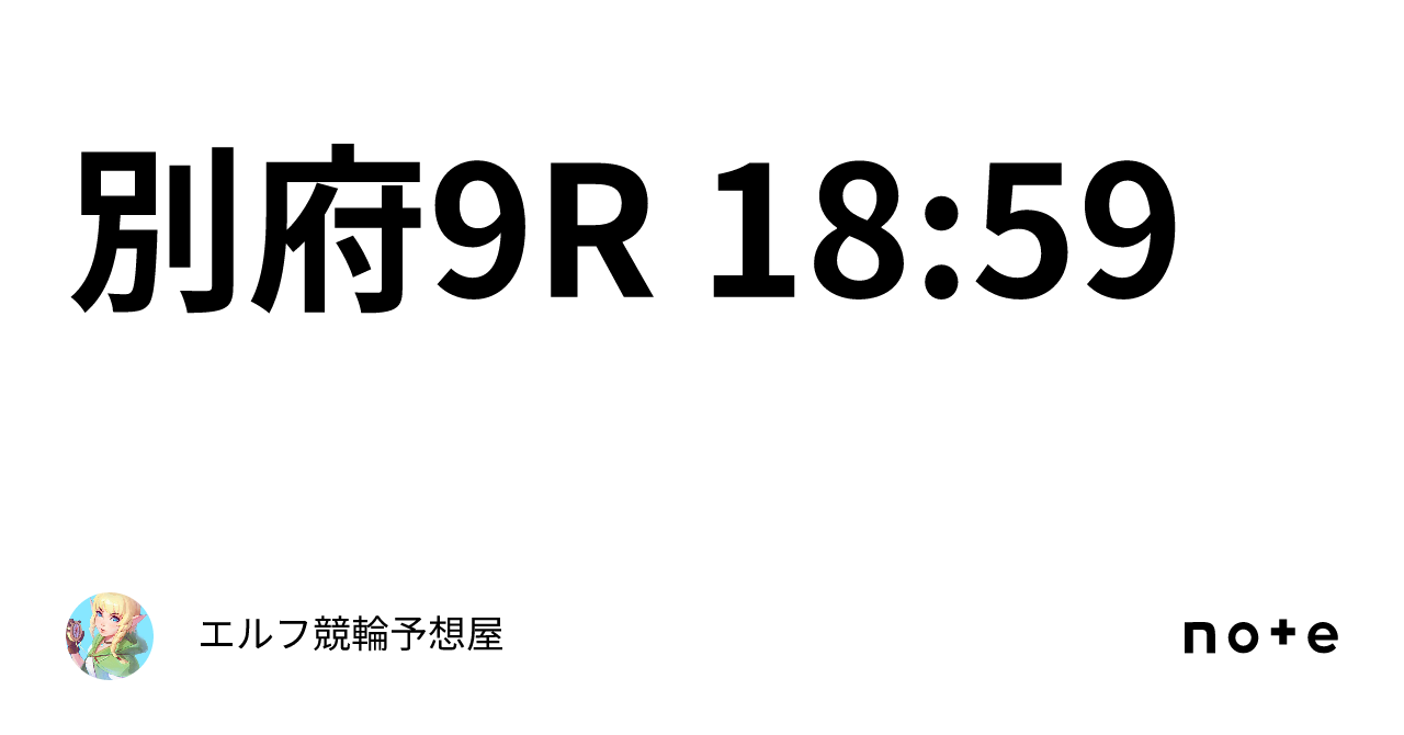 別府9R 18:59｜エルフ🧝‍♀️競輪予想屋🧝‍♀️