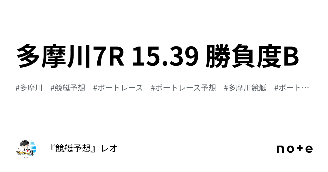 多摩川7R 15.39 勝負度B｜『競艇予想』レオ