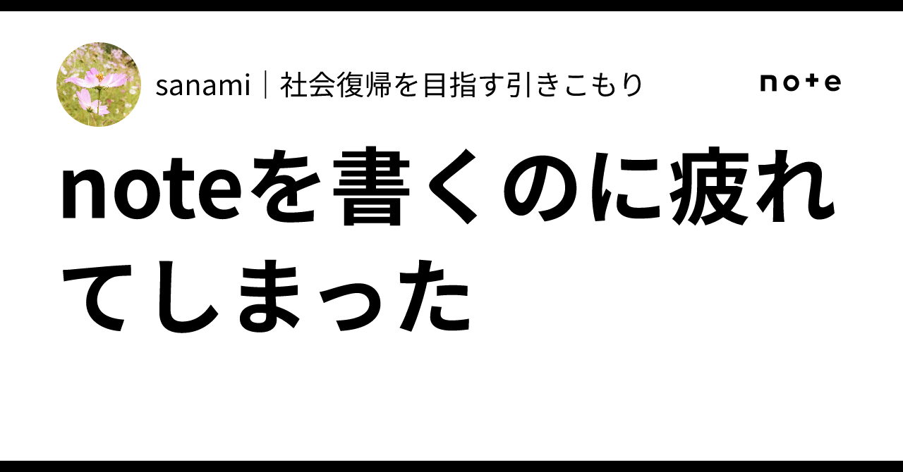 noteを書くのに疲れてしまった｜sanami｜引きこもり・精神障害・通信制大学生