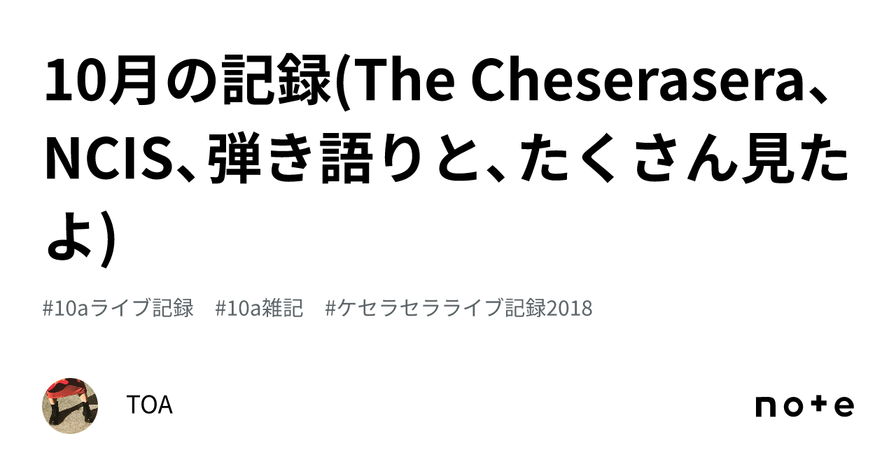 10月の記録(The Cheserasera、NCIS、弾き語りと、たくさん見たよ)｜TOA