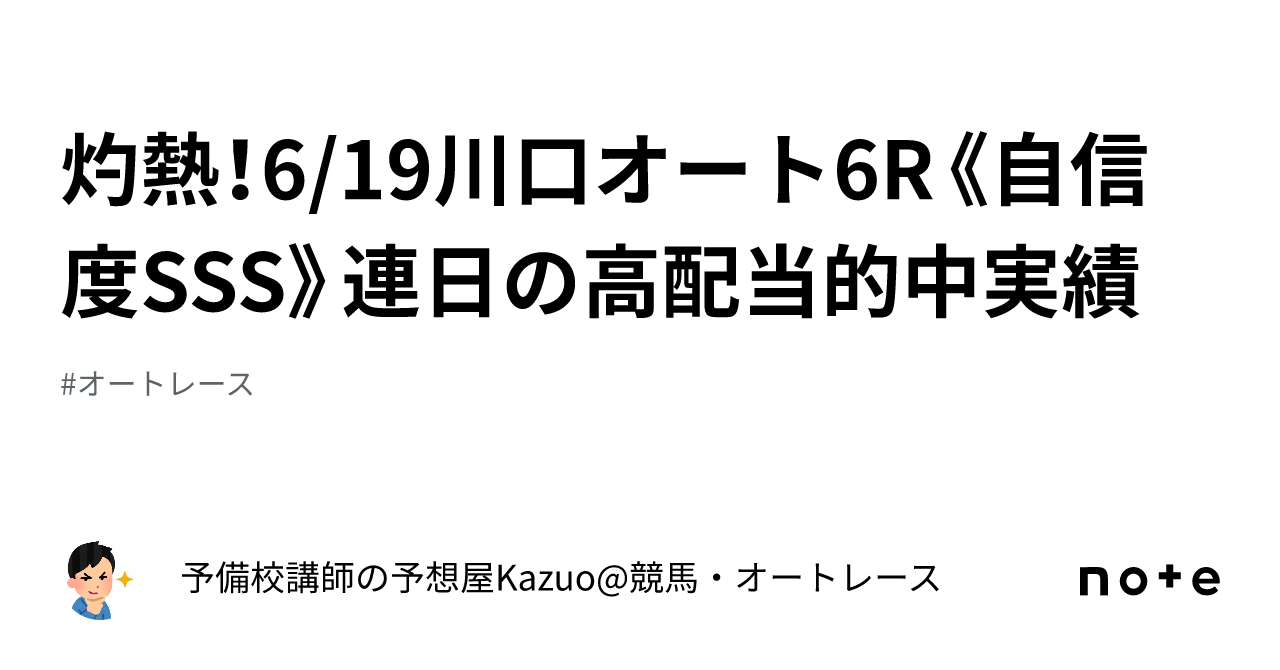 灼熱！6/19川口オート6R《自信度SSS》連日の高配当的中実績🎯｜予備校講師の予想屋Kazuo@競馬・オートレース