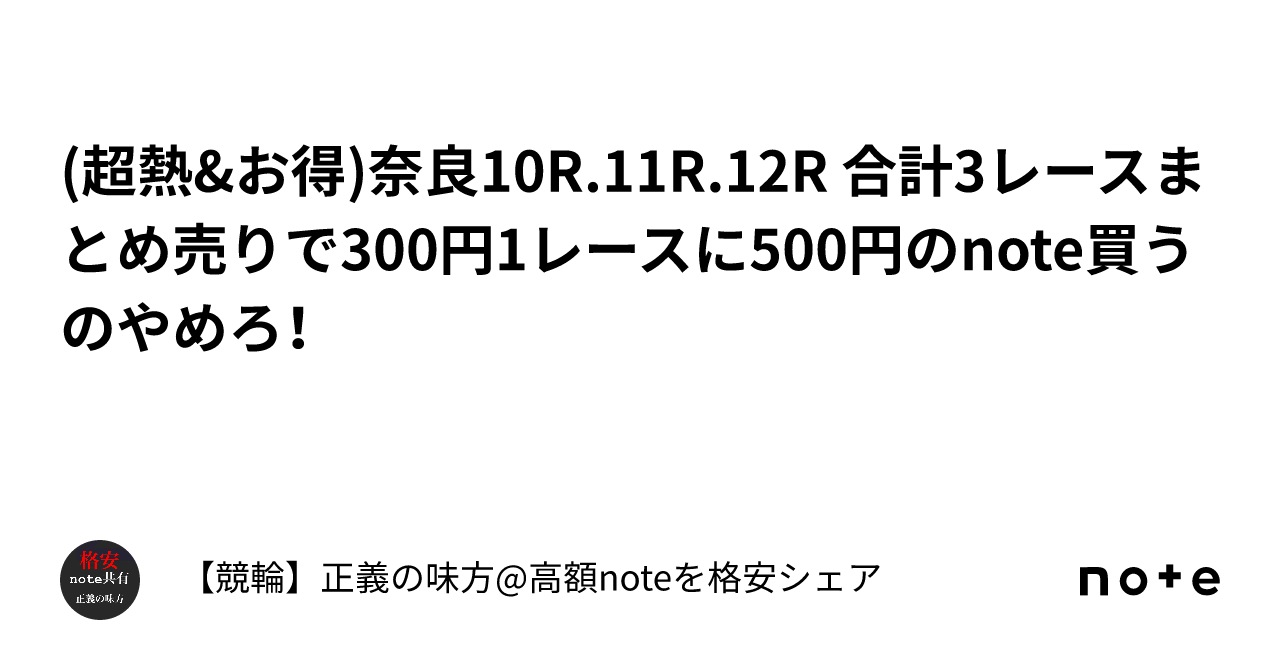 (超熱&お得)奈良10R.11R.12R 合計3レースまとめ売りで300円 ️1レースに500円のnote買うのやめろ！｜【競輪】正義の味方@高額noteを格安シェア