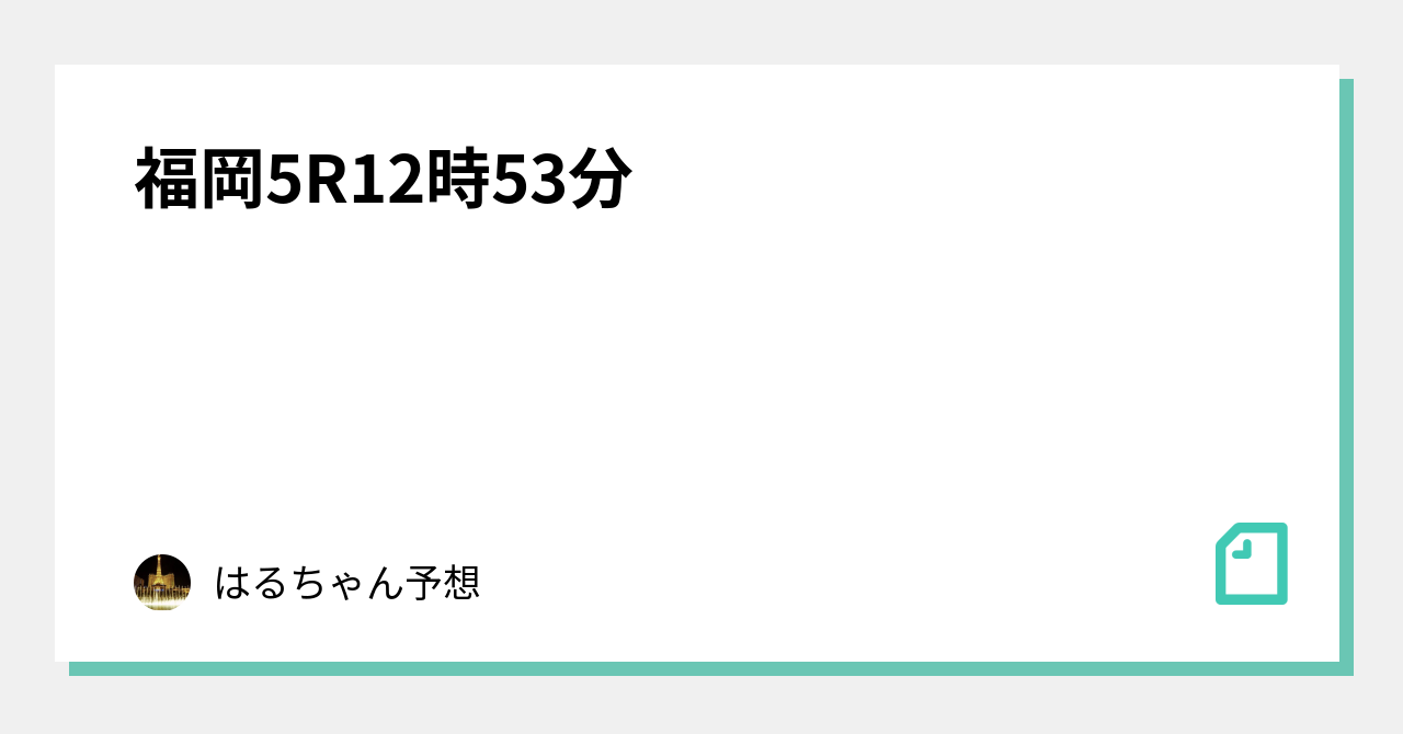 福岡5R♥️12時53分｜はるちゃん予想｜note