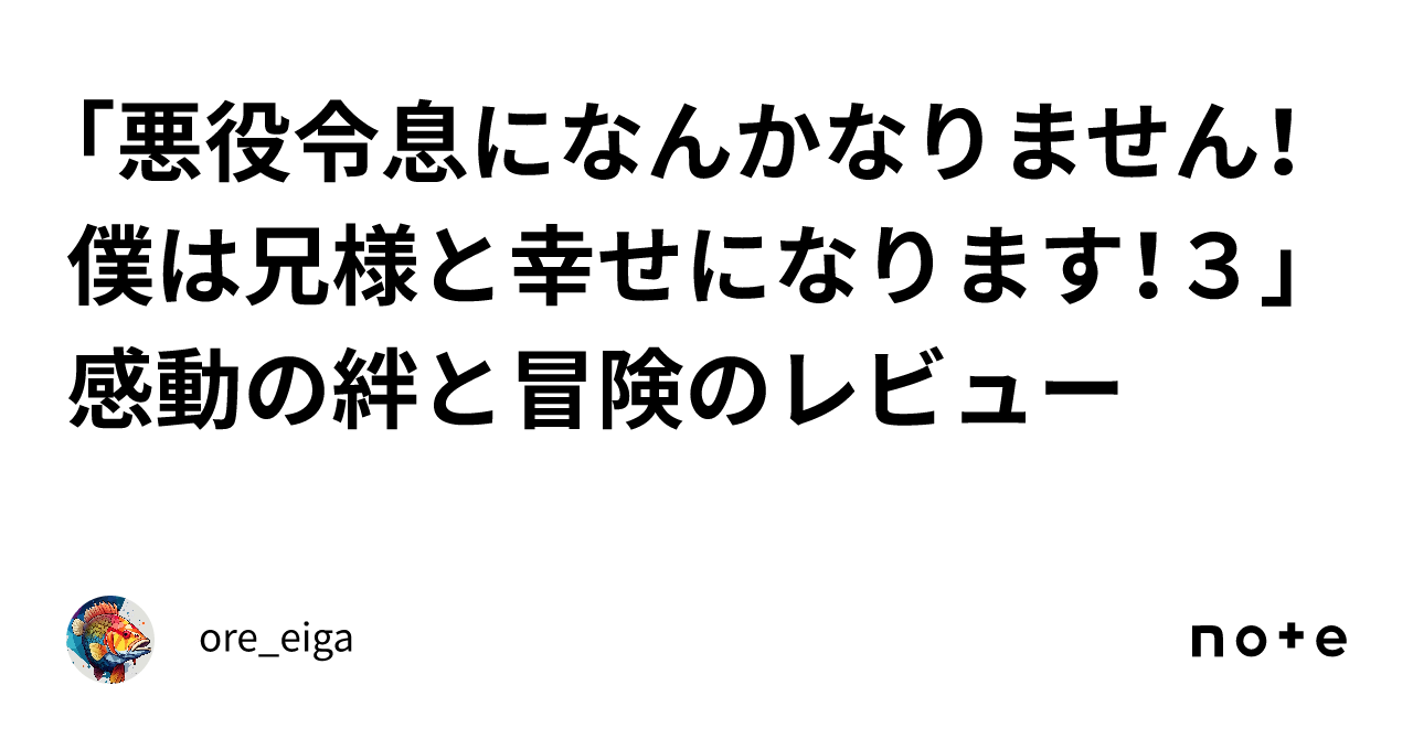 「悪役令息になんかなりません！僕は兄様と幸せになります！3」感動の絆と冒険のレビュー｜ore_eiga