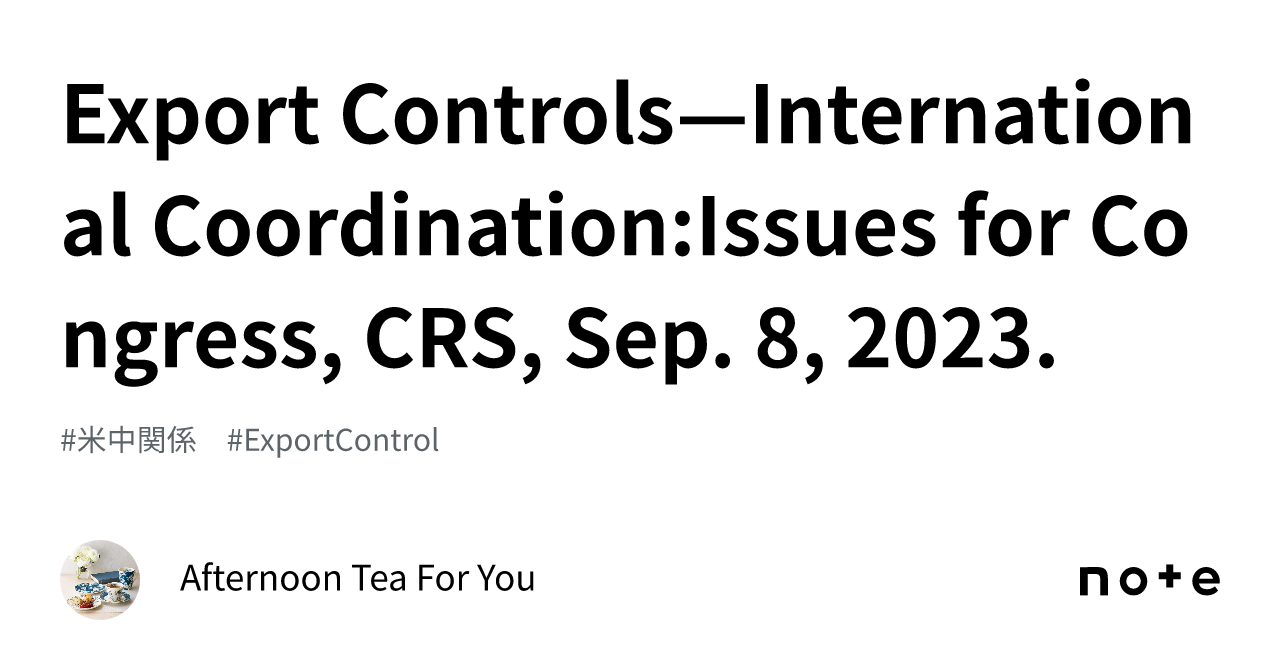 Export Controls—International Coordination:Issues for Congress, CRS, Sep. 8, 2023.｜Afternoon Tea ...