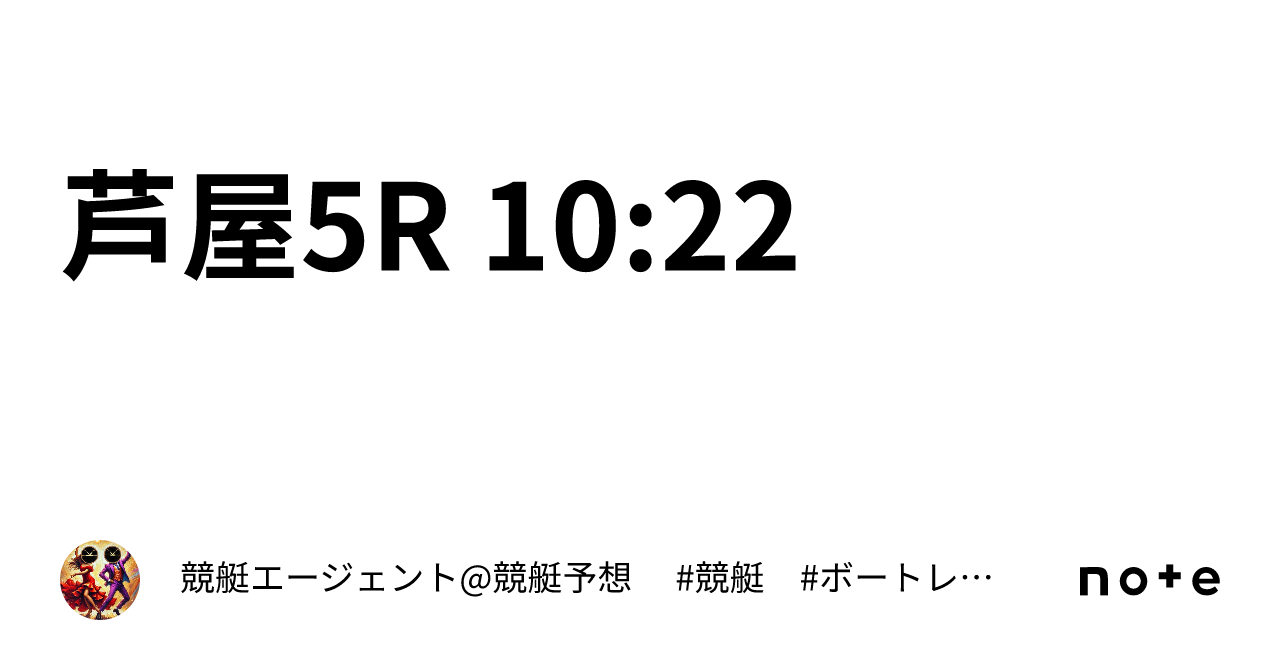 芦屋5R 10:22｜💃🏻🕺🏼⚜️ 競艇エージェント@競艇予想 ⚜️🕺🏼💃🏻 #競艇 #ボートレース予想