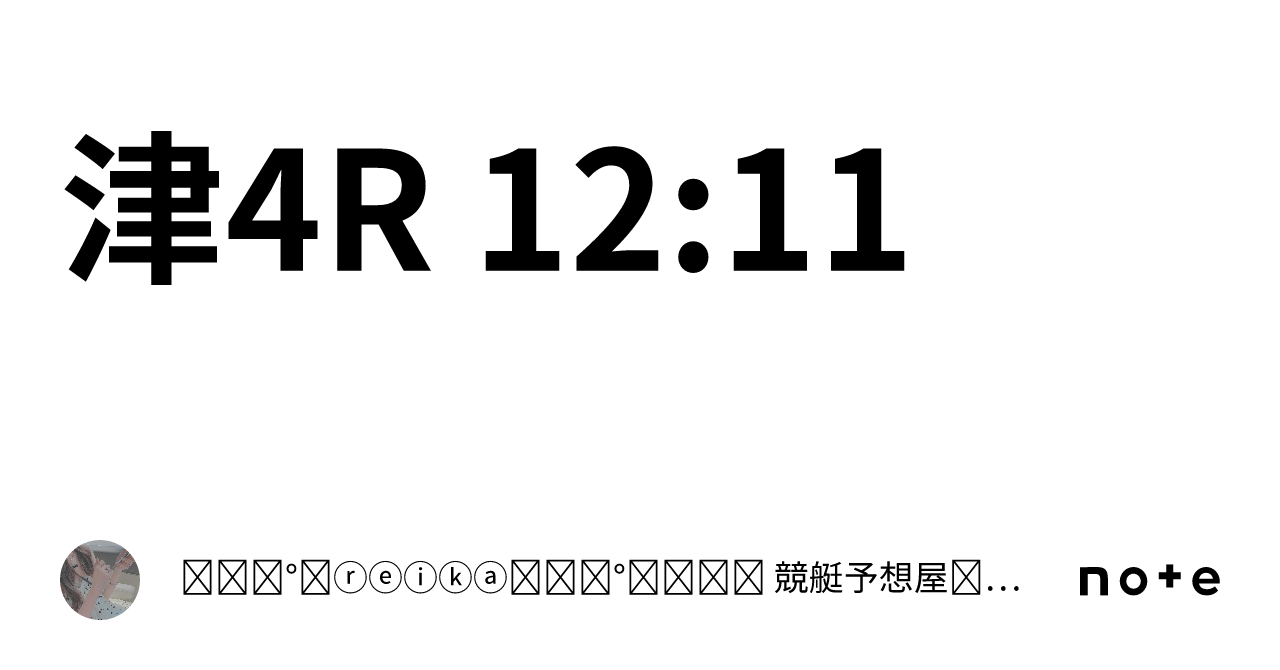 津4R 12:11｜꙳ ˖°⌖ⓡⓔⓘⓚⓐ꙳ ˖°⌖𝑔𝒶𝓁 競艇予想屋꙳