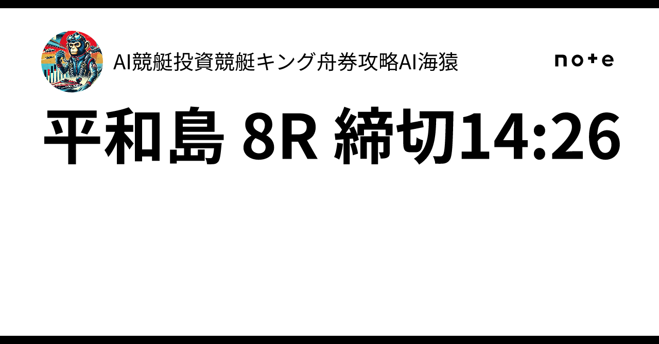 平和島 8R 締切14:26｜🎯AI競艇投資🎯競艇キング📲舟券攻略📲AI海猿👹