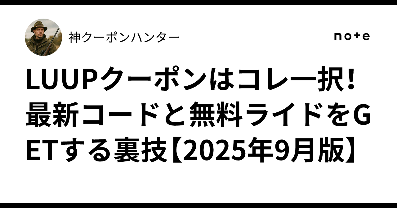 LUUPクーポンはコレ一択！最新コードと無料ライドをGETする裏技【2025年9月版】｜神クーポンハンター