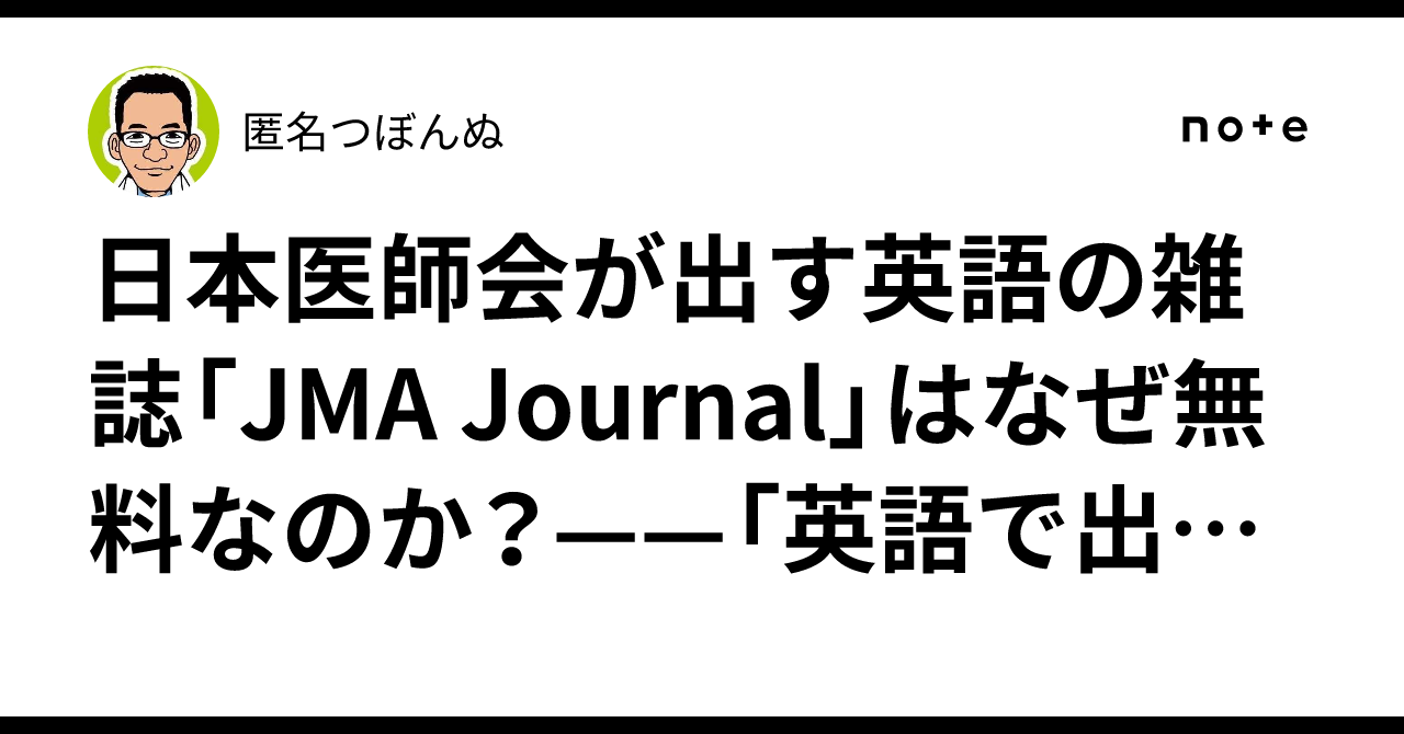 🩺日本医師会が出す英語の雑誌「JMA Journal」はなぜ無料なのか？——「英語で出せる」「お金がかからない」だけじゃない戦略的理由｜匿名つぼんぬ