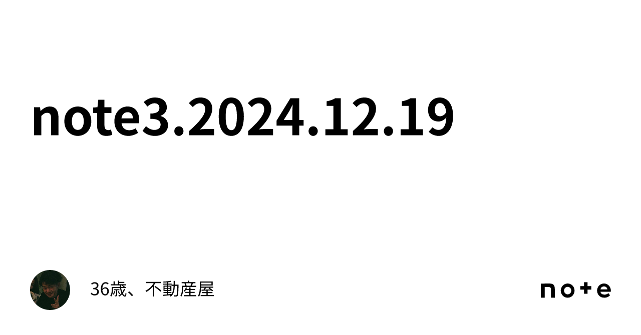 note3.2024.12.19｜36歳、不動産屋