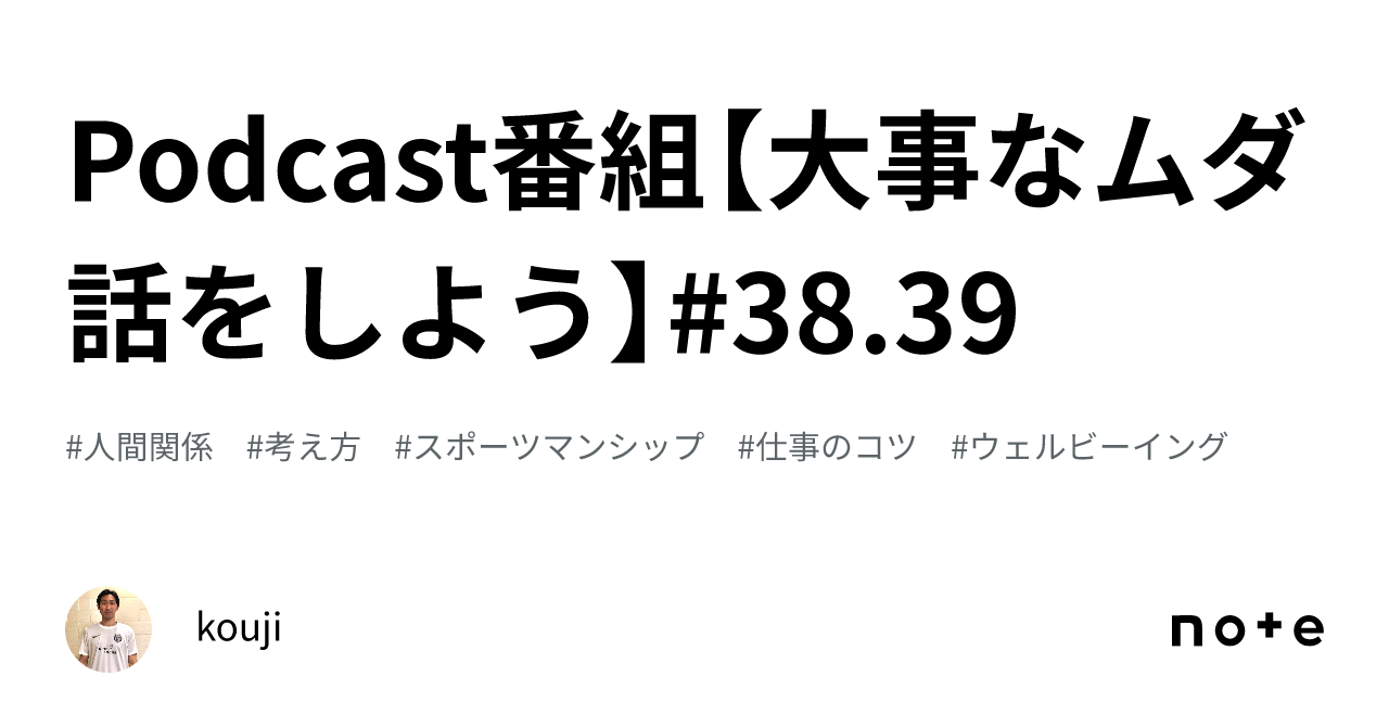 Podcast番組【大事なムダ話をしよう】#38.39｜kouji