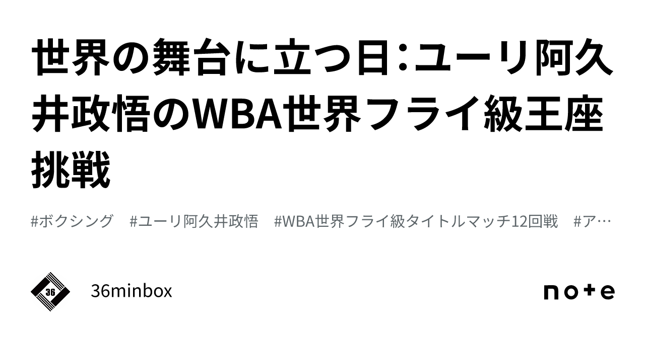世界の舞台に立つ日：ユーリ阿久井政悟のWBA世界フライ級王座挑戦｜36minbox