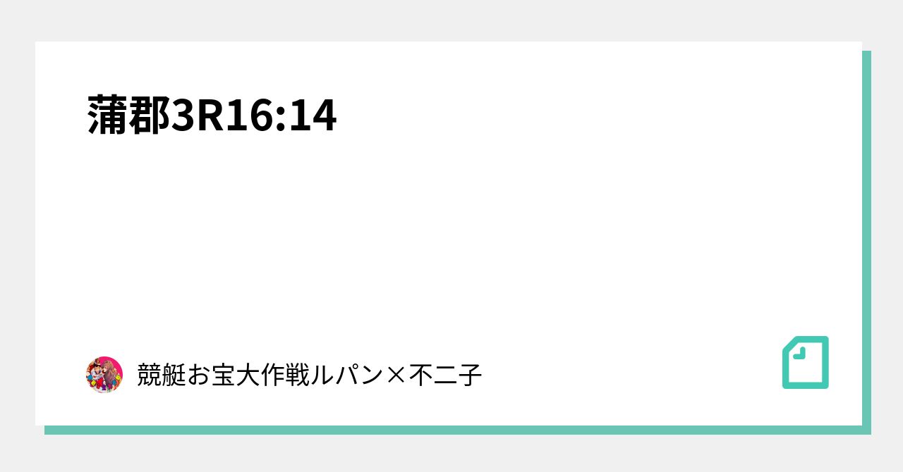 蒲郡3R16:14｜💰競艇お宝大作戦💰ルパン×不二子｜note