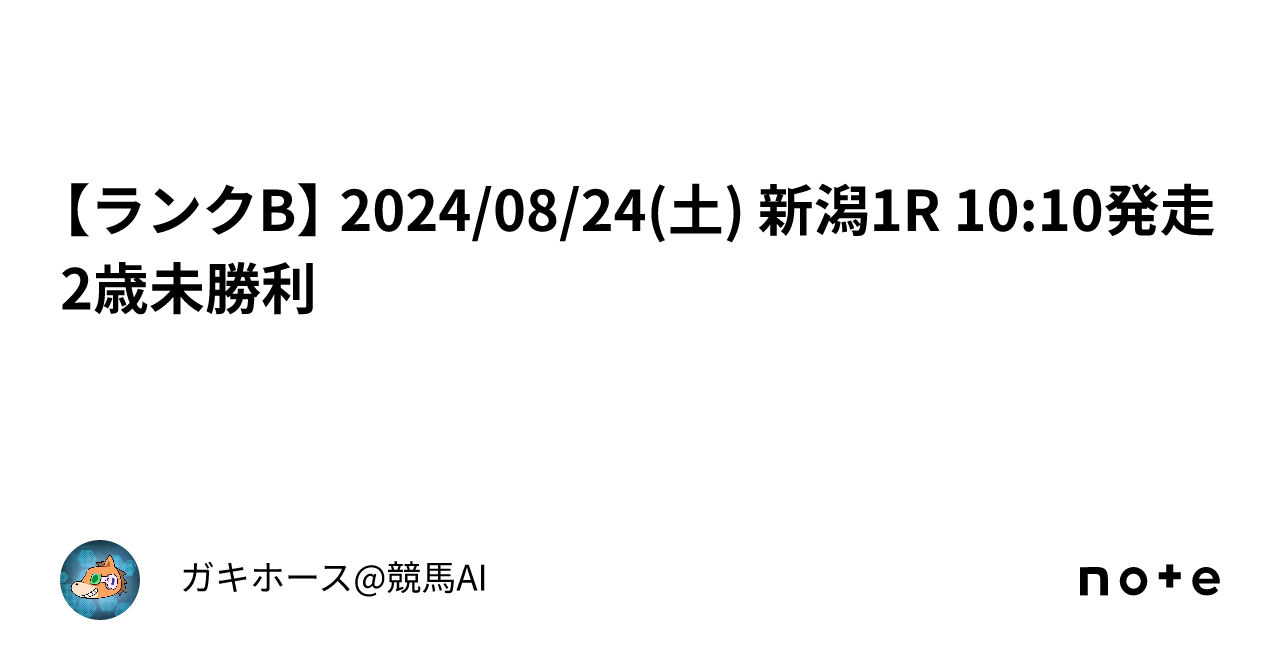 【ランクB】 2024/08/24(土) 新潟1R 10:10発走 2歳未勝利 ｜ガキホース@競馬AI