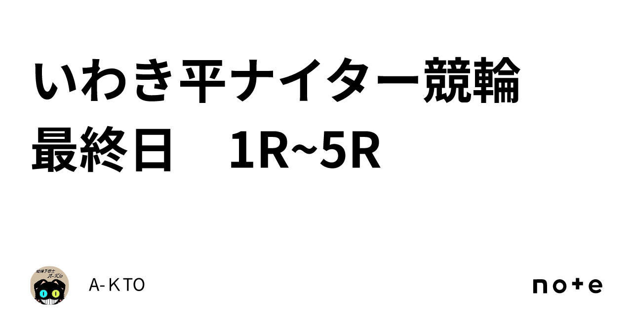 いわき平ナイター競輪 最終日 1R~5R ｜A-KTO