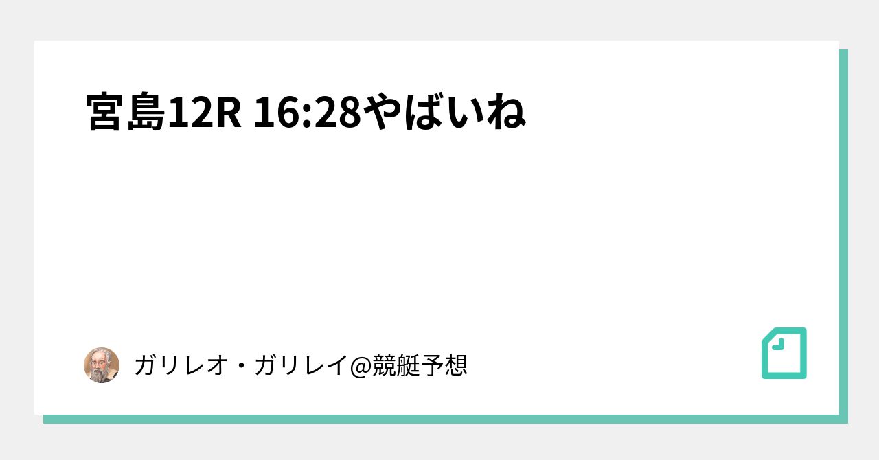 宮島12R 16:28🔥やばいね🔥｜🌔ガリレオ・ガリレイ🌔@競艇予想🌔｜note