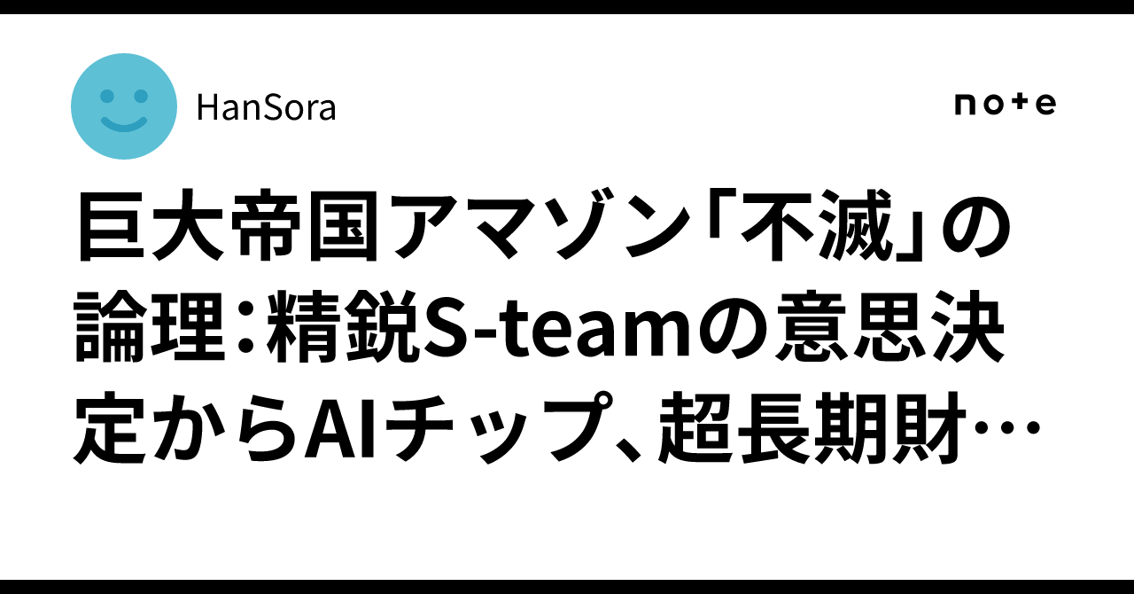 巨大帝国アマゾン「不滅」の論理：精鋭S-teamの意思決定からAIチップ、超長期財務戦略まで｜HanSora