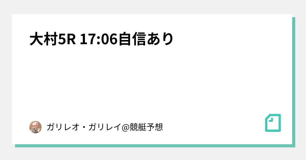 大村5R 17:06🌟自信あり🌟｜🌔ガリレオ・ガリレイ🌔@競艇予想🌔｜note