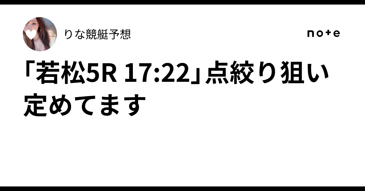 ｢若松5R 17:22」点絞り💞⚜️狙い定めてます⚜️｜🎀りな🎀競艇予想