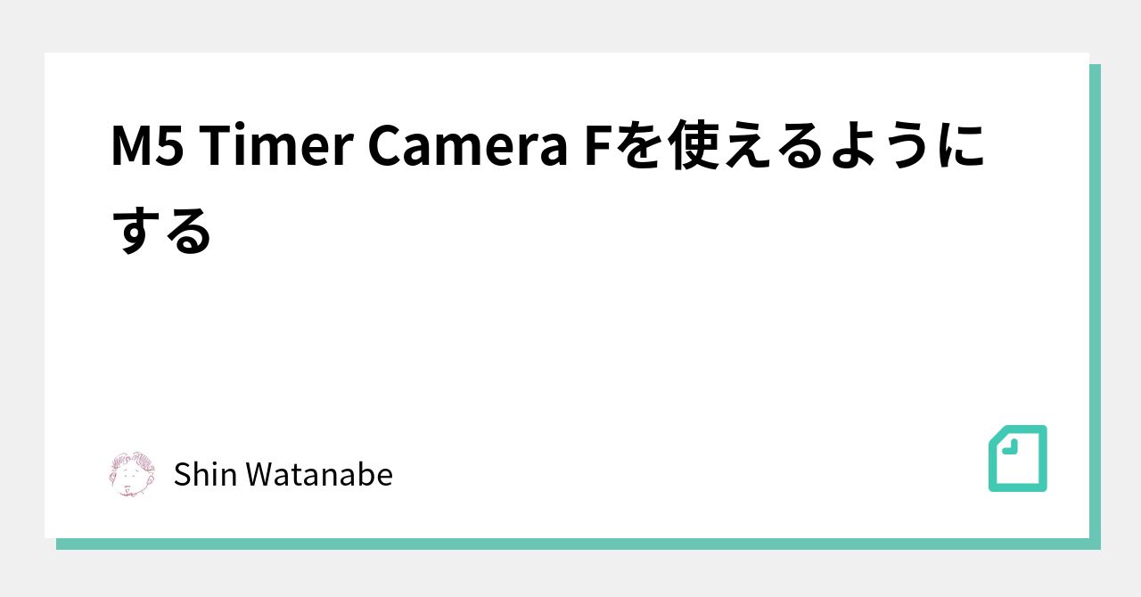 M5 Timer Camera Fを使えるようにする｜Shin Watanabe