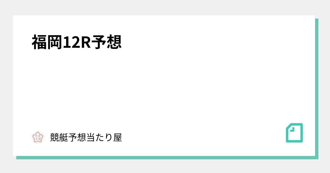 福岡12R予想｜競艇予想当たり屋