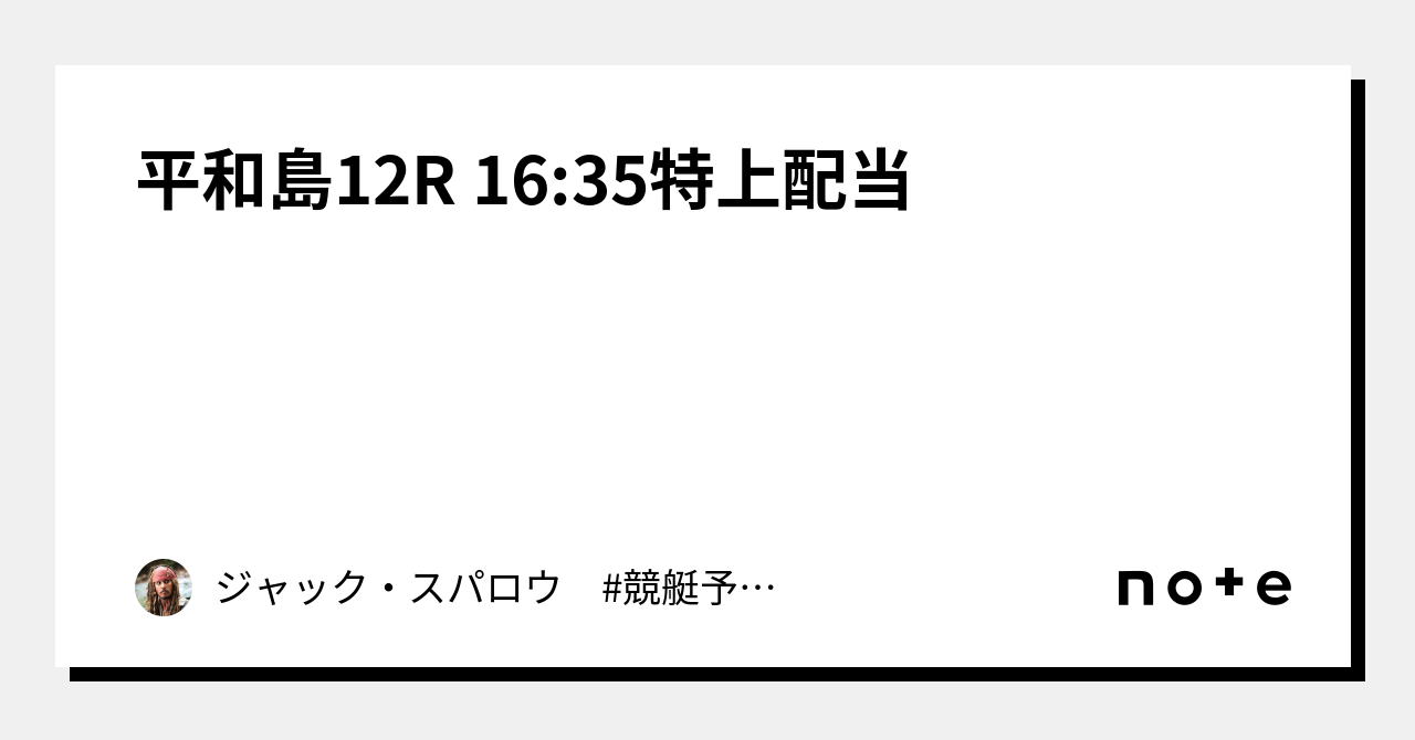 平和島12R 16:35💵特上配当💵｜ジャック・スパロウ #競艇予想 #ボートレース｜note