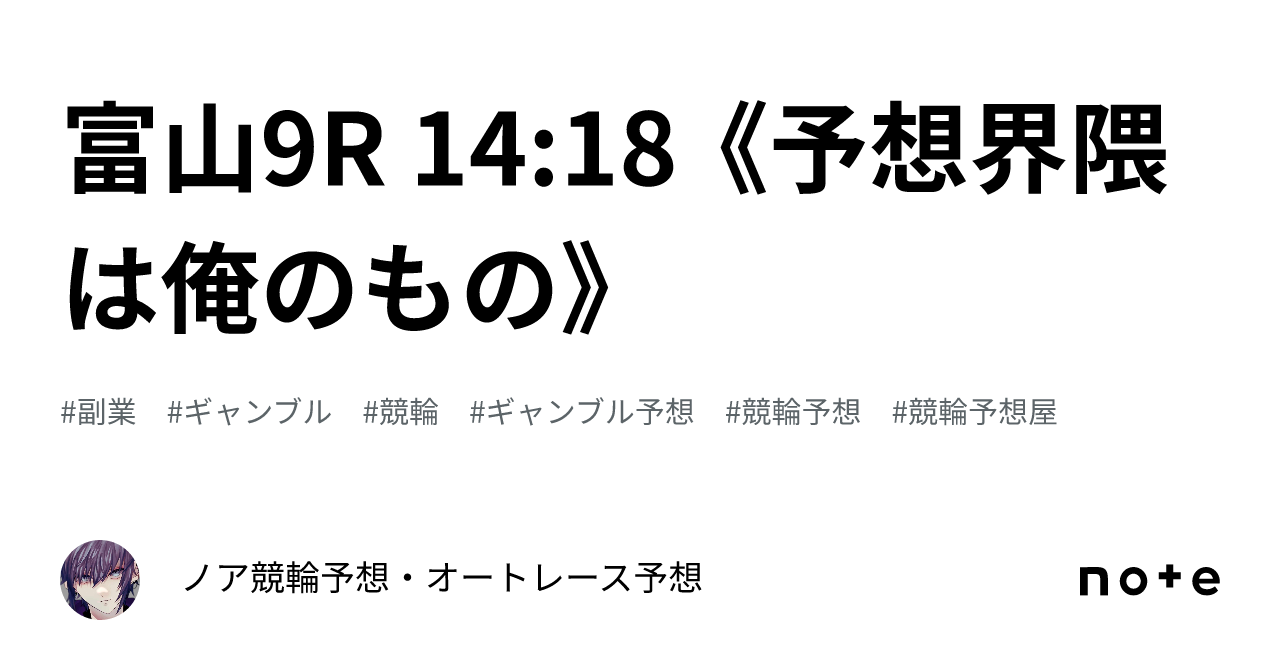 富山9R 14:18 《予想界隈は俺のもの》｜ ノア💎競輪予想・オートレース予想💎