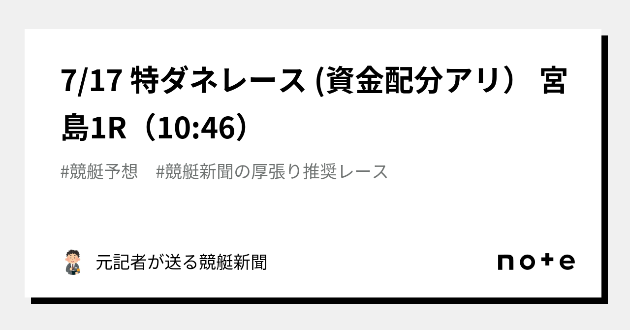 7/17 特ダネレース (資金配分アリ） 宮島1R（10:46）｜元記者が送る競艇新聞