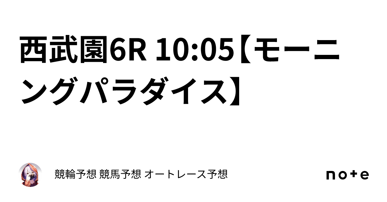 💘💟西武園6R 10:05【モーニングパラダイス】💟💘｜競輪予想 競馬予想 オートレース予想