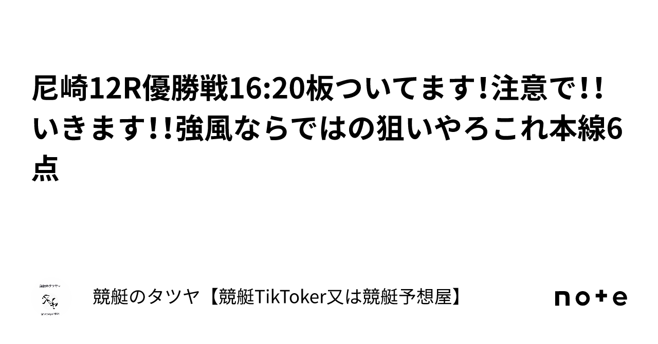尼崎12R優勝戦16:20板ついてます！注意で！！いきます！！強風ならではの狙いやろこれ本線6点｜競艇のタツヤ【競艇TikToker又は競艇予想屋】