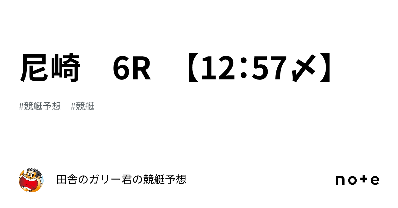 尼崎 6R 【12：57〆】｜田舎のガリー君の競艇予想
