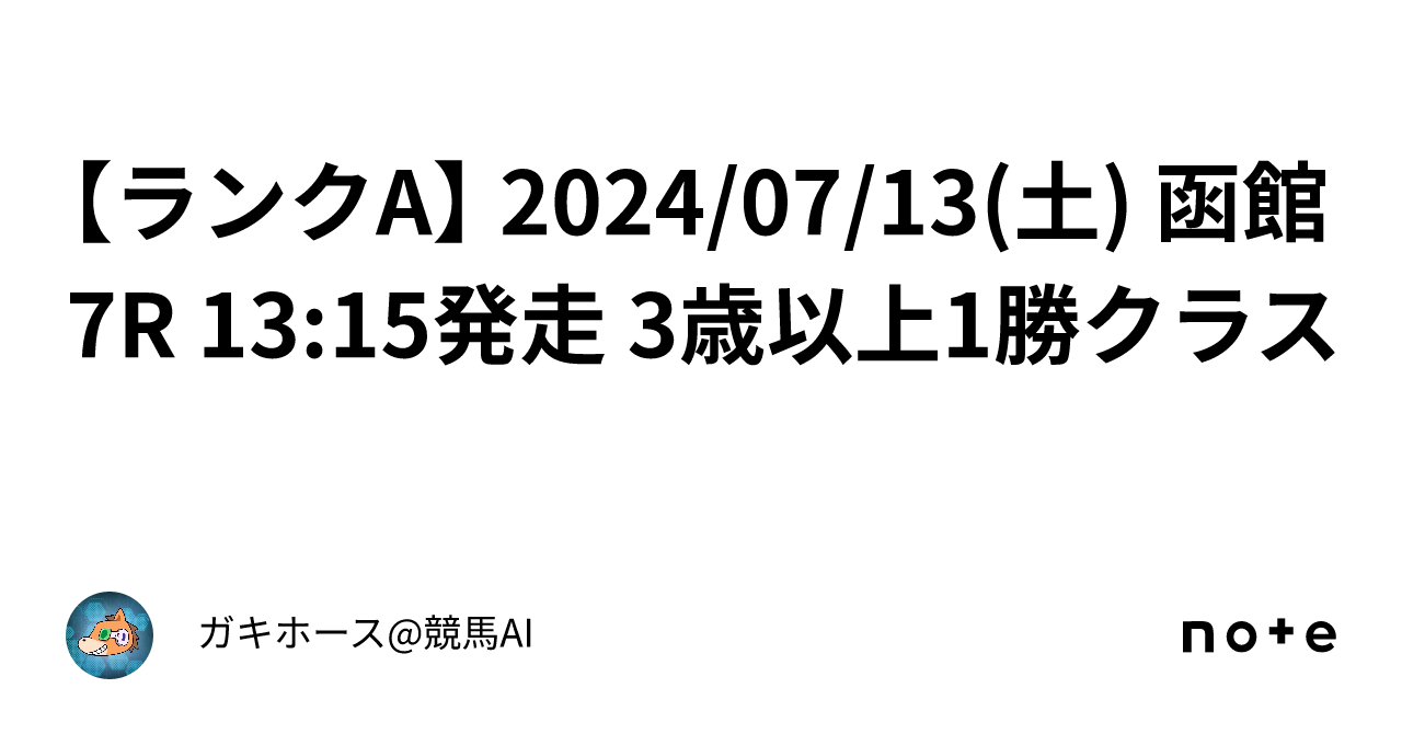 【ランクA】 2024/07/13(土) 函館7R 13:15発走 3歳以上1勝クラス ｜ガキホース@競馬AI