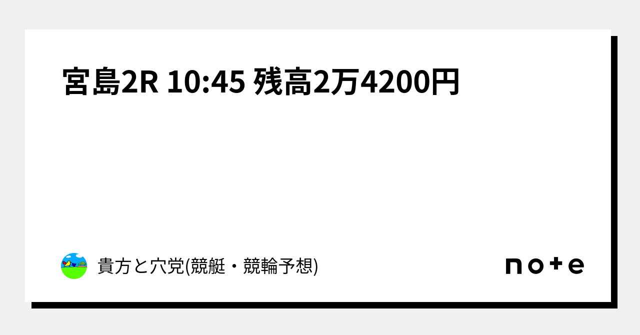 宮島2R 10:45 残高2万4200円｜貴方と穴党(競艇・競輪予想)