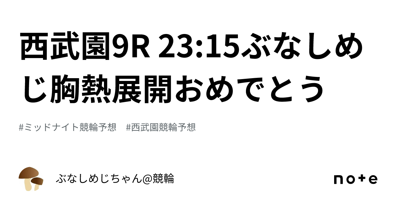 西武園9R 23:15㊗️🍄ぶなしめじ胸熱展開おめでとう🍄㊗️｜ぶなしめじちゃん@競輪