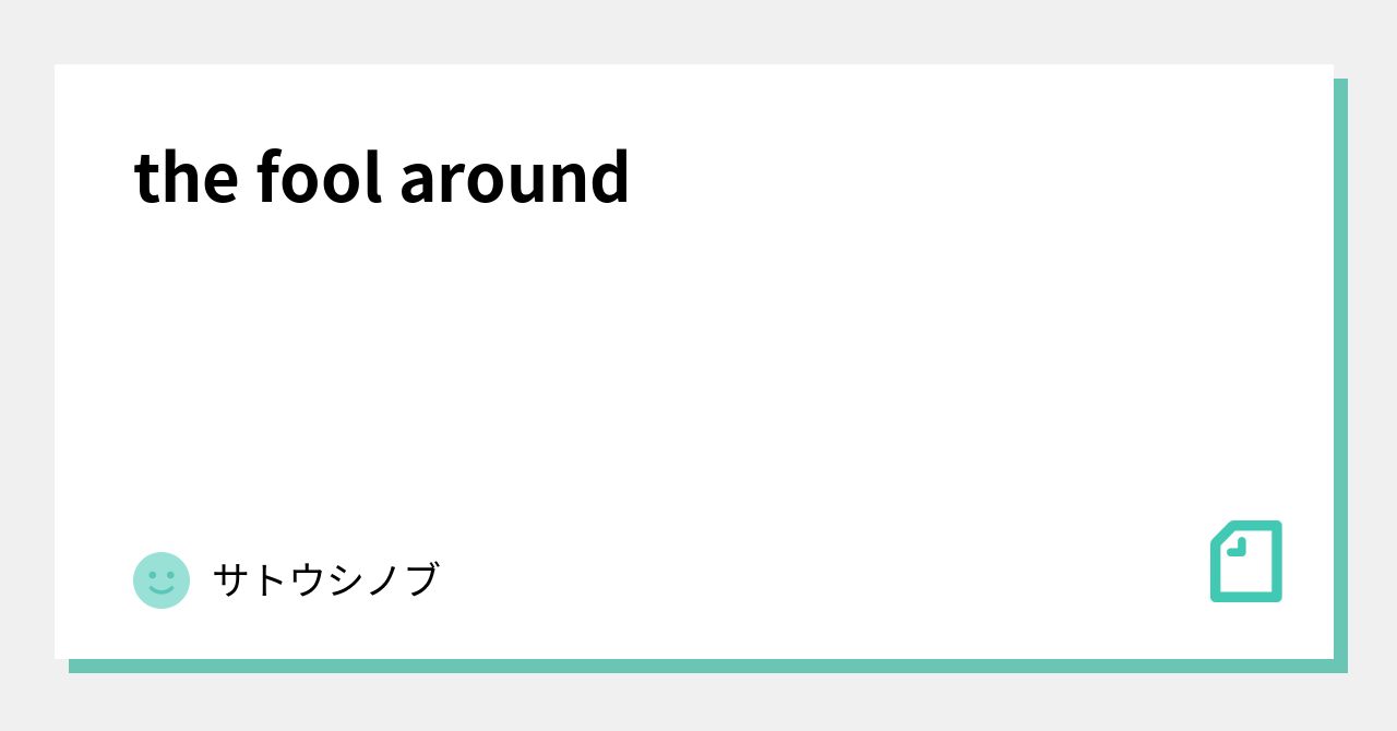 the fool around｜サトウシノブ｜note