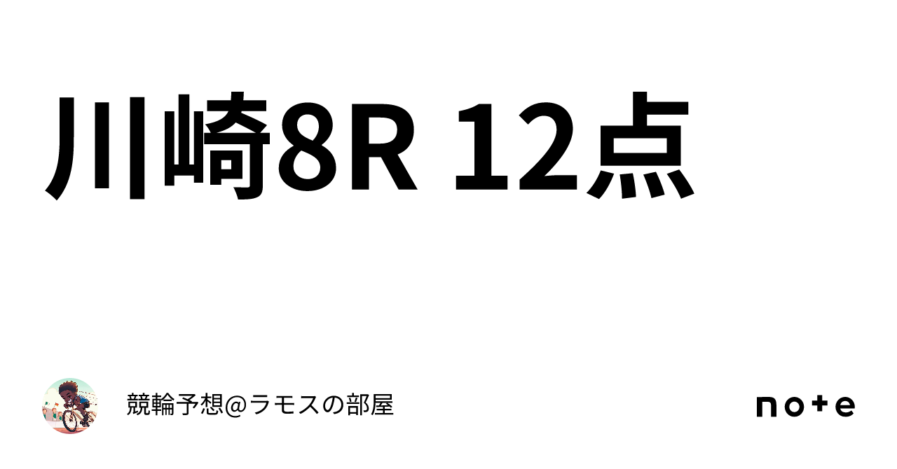 川崎8R 12点｜🚴🏻‍♀️競輪予想@ラモスの部屋