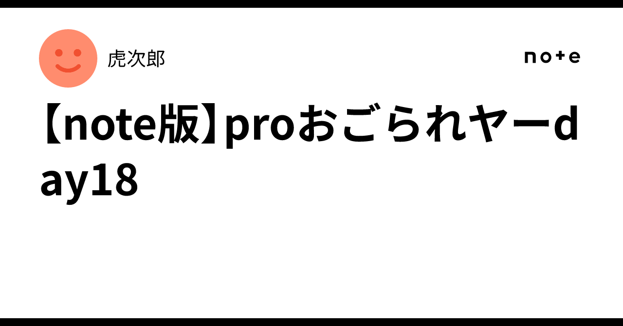 【note版】proおごられヤーday18｜虎次郎