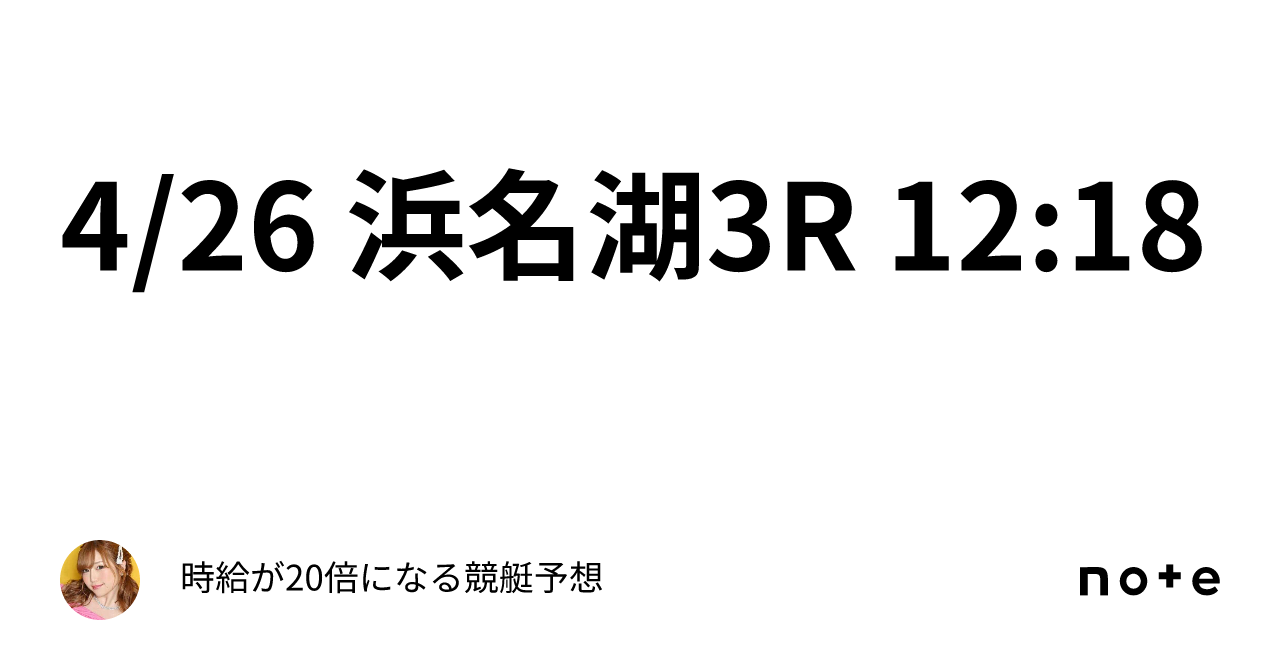 4/26 浜名湖3R 12:18｜時給が20倍になる🌈競艇予想
