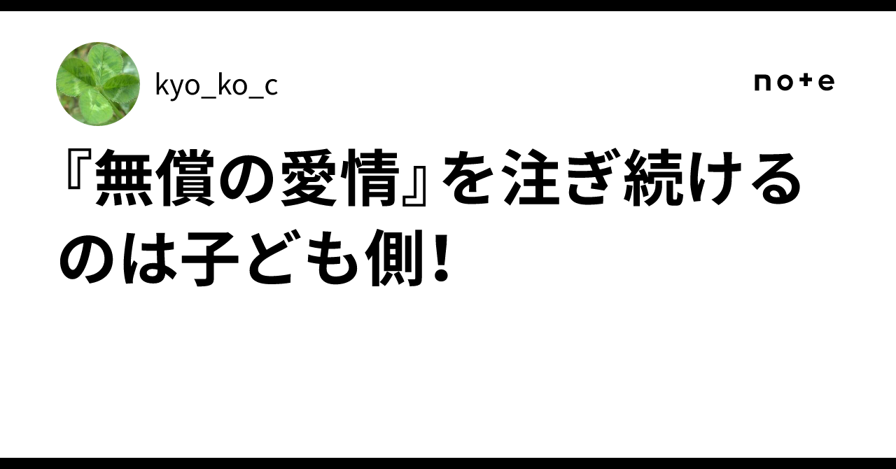『無償の愛情』を注ぎ続けるのは子ども側！｜kyo_ko_c