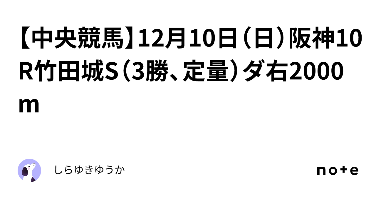 【中央競馬】12月10日（日）阪神10R竹田城S（3勝、定量）ダ右2000m｜しらゆきゆうか
