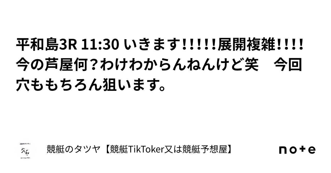 平和島3R 11:30 いきます！！！！！展開複雑！！！！今の芦屋何？わけわからんねんけど笑 今回穴ももちろん狙います。｜競艇のタツヤ【競艇TikToker又は競艇予想屋】
