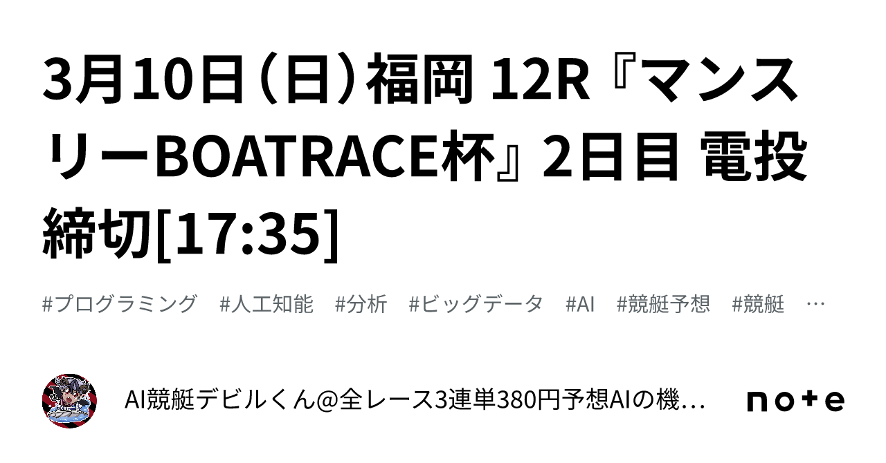 3月10日（日）福岡 12R 『マンスリーBOATRACE杯』 2日目 電投締切[17:35]｜AI競艇デビルくん@全レース3連単380円予想 AIの機械学習で驚異の的中率＆回収率 フォロバ100