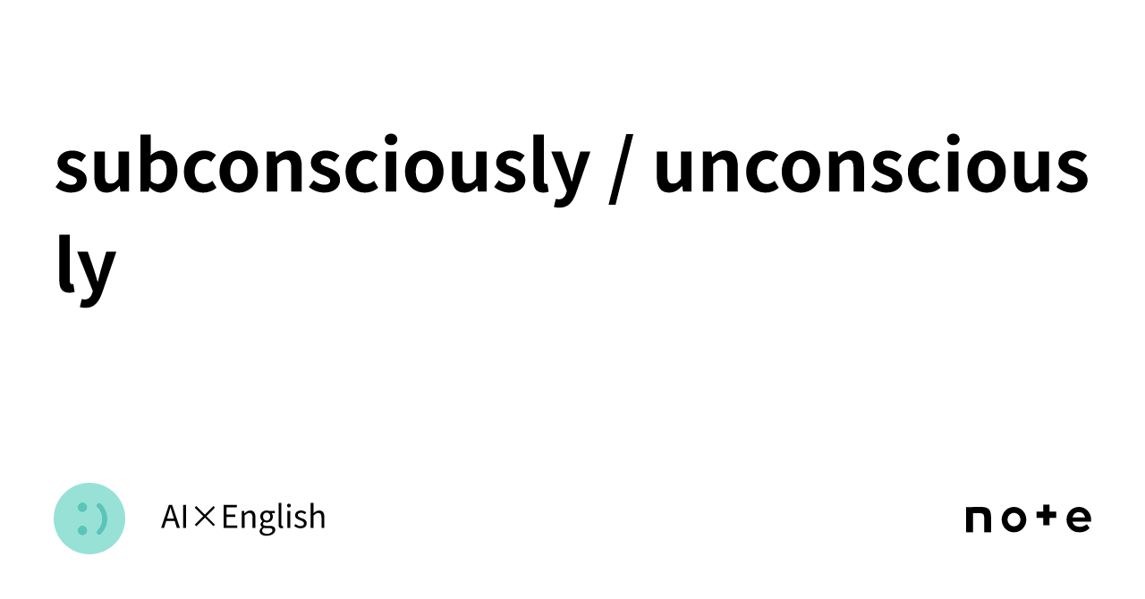 subconsciously / unconsciously｜AI×English