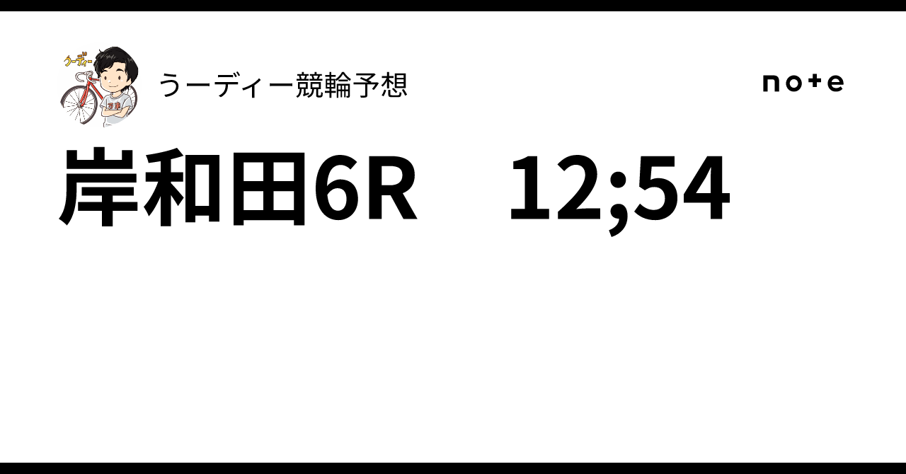 岸和田6R 12;54｜うーディー🎯競輪予想